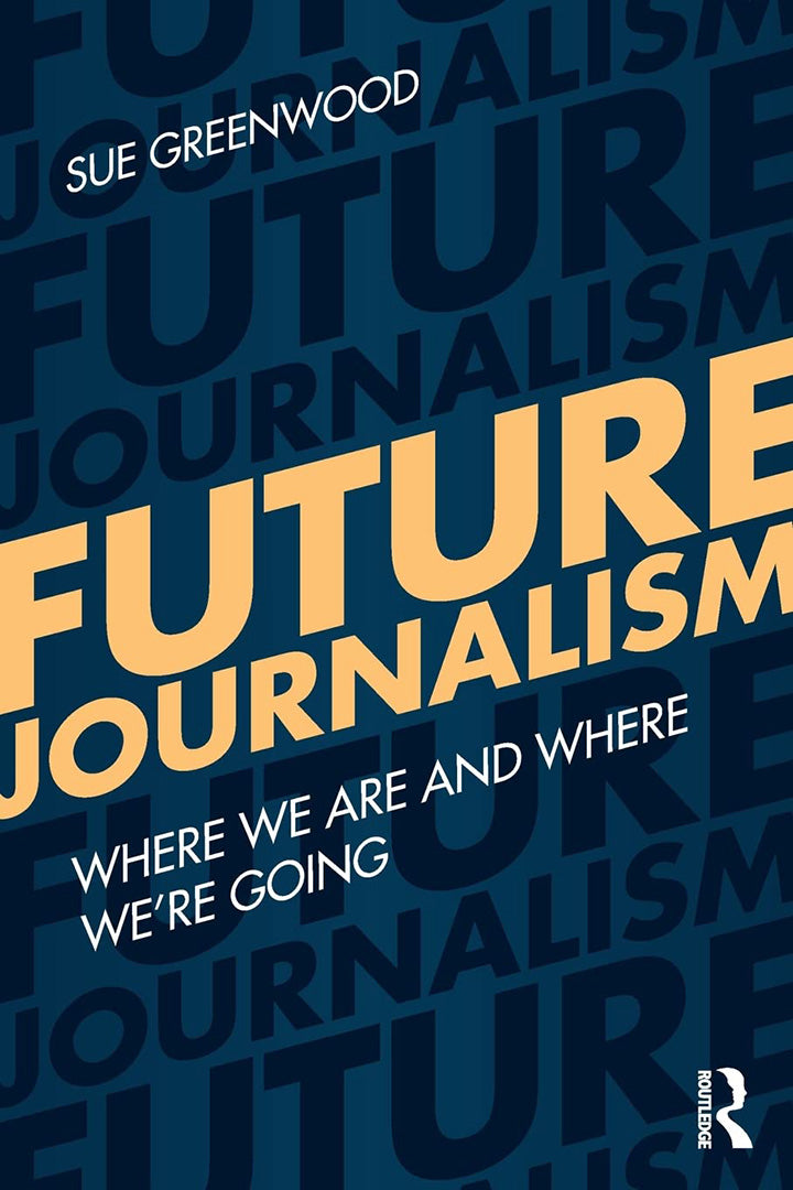 Future Journalism: Where We Are and Where We're Going by Sue Greenwood ...